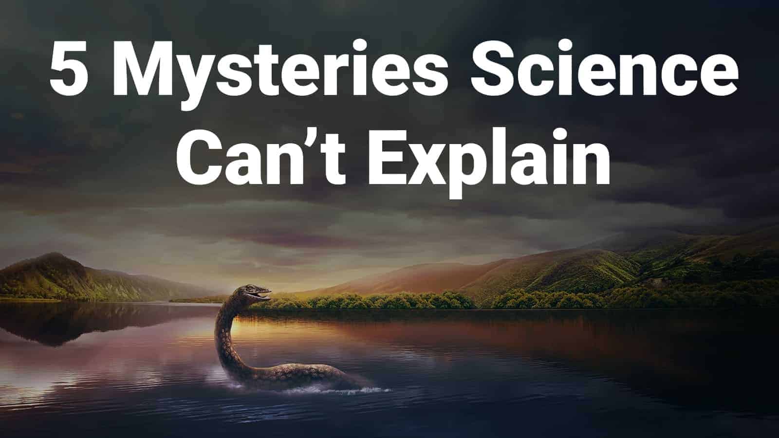 5 Mysteries Science Can't Explain 5 Mysteries Science Can't Explain